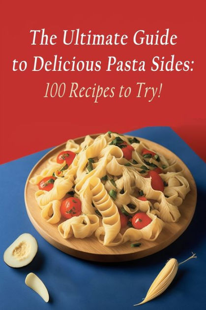The Ultimate Guide to Delicious Pasta Sides: 100 Recipes to Try! by ...