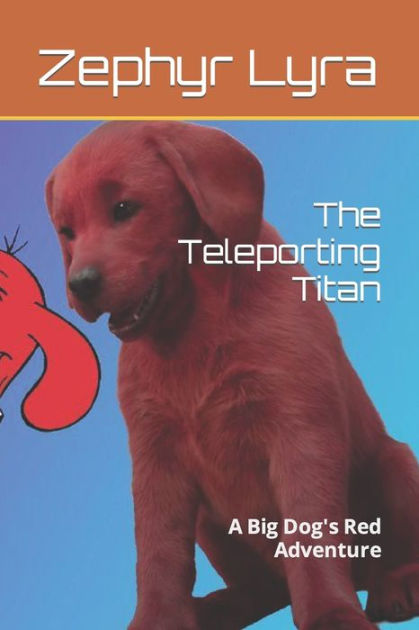 The Teleporting Titan: A Big Dog's Red Adventure by Zephyr Lyra ...