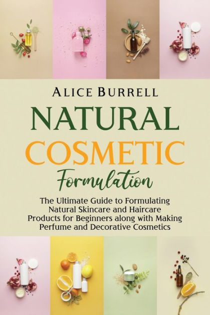 Natural Cosmetic Formulation: The Ultimate Guide to Formulating Natural ...