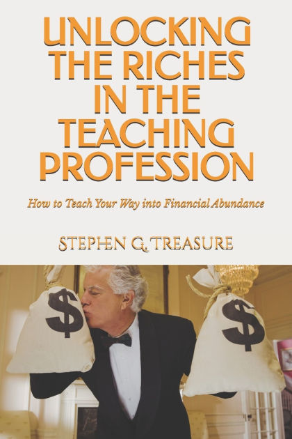 UNLOCKING THE RICHES IN THE TEACHING PROFESSION: How to Teach Your Way ...