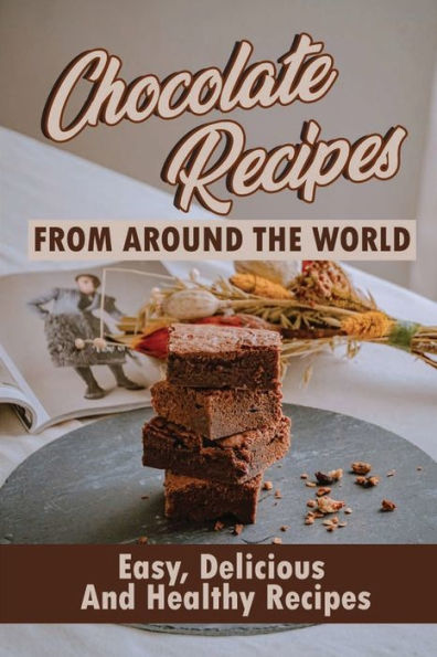 Chocolate Recipes From Around The World: Easy, Delicious And Healthy ...