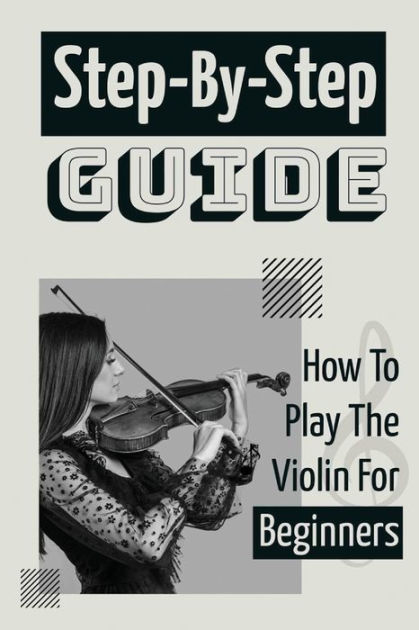 Step-By-Step Guide: How To Play The Violin For Beginners: by Retta ...