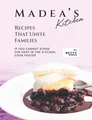 Madea's Kitchen - Recipes That Unite Families: If You Cannot Stand the ...