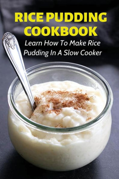 Rice Pudding Cookbook: Learn How To Make Rice Pudding In A Slow Cooker ...