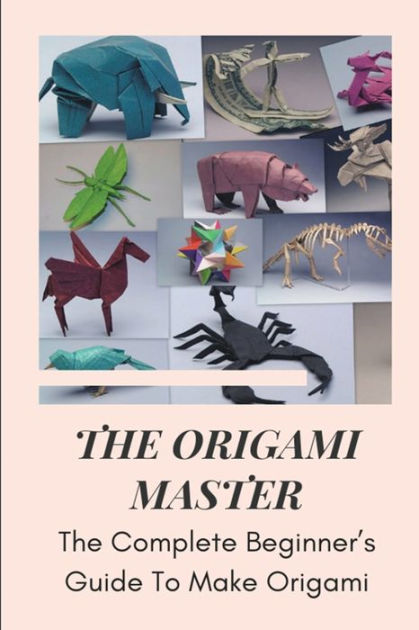 The Origami Master The Complete Beginner's Guide To Make Origami by ...