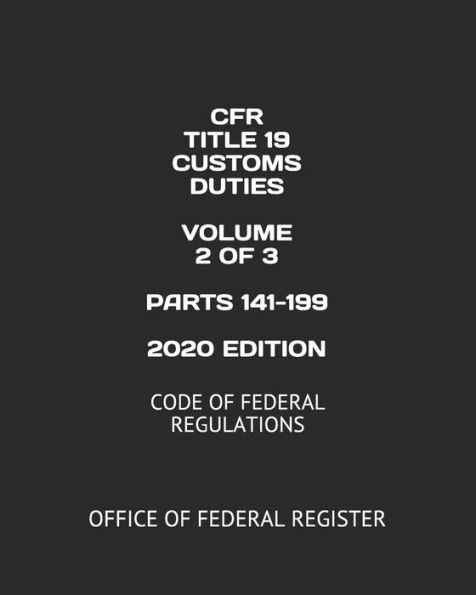 CFR TITLE 19 CUSTOMS DUTIES VOLUME 2 OF 3 PARTS 141-199 2020 EDITION ...