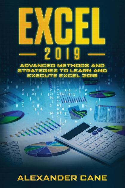 Excel 2019: Advanced Methods and Strategies to Learn and Execute Excel ...