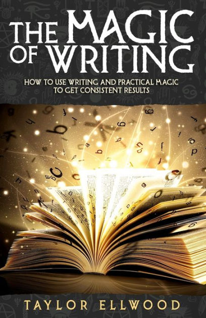 The Magic of Writing: How to Use Writing and Practical Magic to get ...