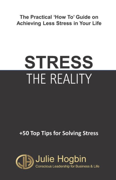 STRESS - THE REALITY: The Practical How To Guide on Achieving Less ...