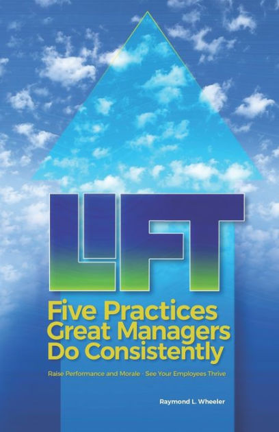 Lift: Five Practices Great Managers Do Consistently: Raise Performance ...