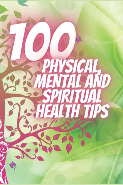 100 PHYSICAL, MENTAL AND SPIRITUAL HEALTH TIPS: Powerful Tips That Will ...