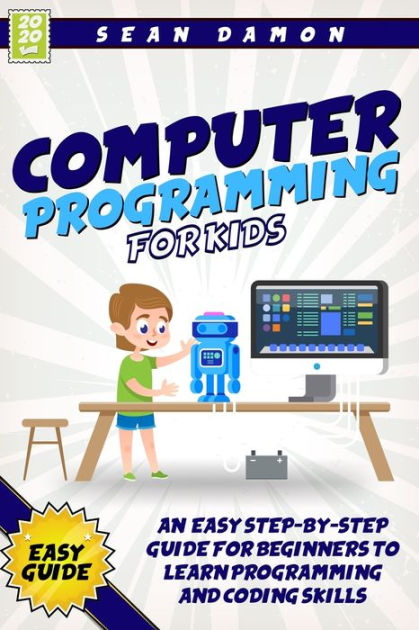 Computer Programming for Kids: An Easy Step-by-Step Guide For Beginners ...