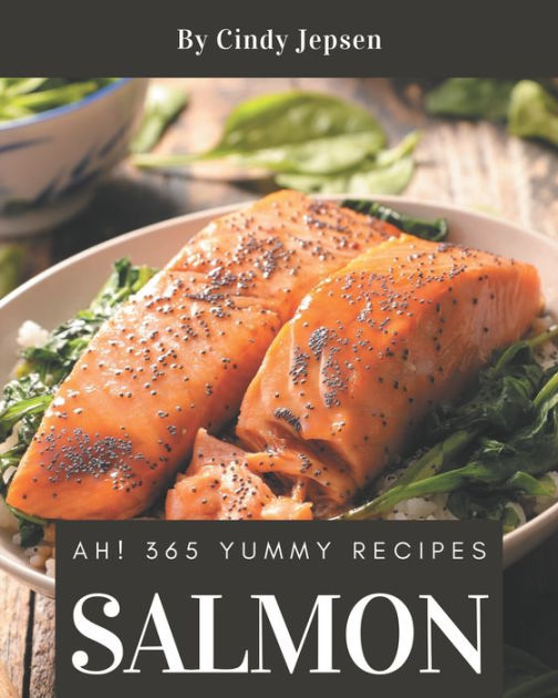 Ah! 365 Yummy Salmon Recipes: Greatest Yummy Salmon Cookbook of All ...