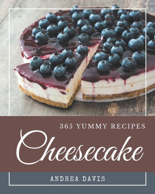 365 Yummy Cheesecake Recipes: A Yummy Cheesecake Cookbook for All ...