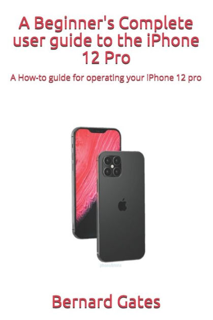 A Beginner's Complete user guide to the iPhone 12 Pro: A How-to guide ...