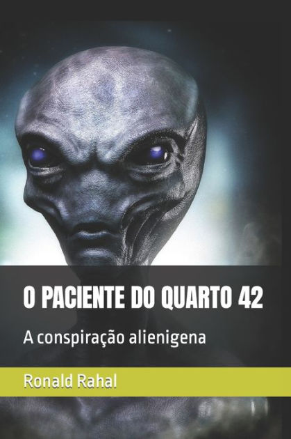 O PACIENTE DO QUARTO 42: A conspiraï¿½ï¿½o alienigena by Ronald Rahal ...