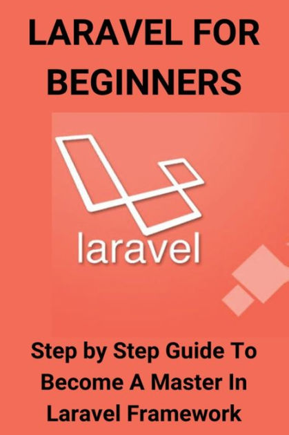 Laravel For Beginners: Step by Step Guide To Become A Master In Laravel ...