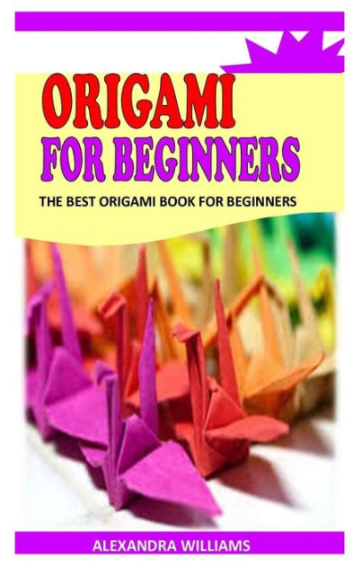 ORIGAMI FOR BEGINNERS: The Best Origami Book For Beginners by ALEXANDRA ...