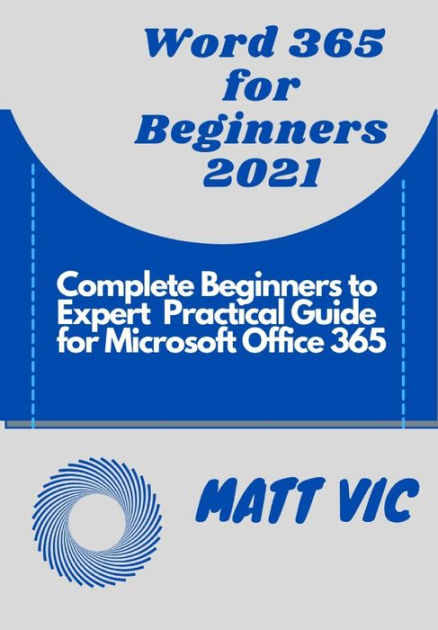 Word 365 for Beginners 2021: Complete Beginners to Expert Practical ...