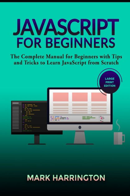 JavaScript for Beginners: The Complete Manual for Beginners with Tips ...