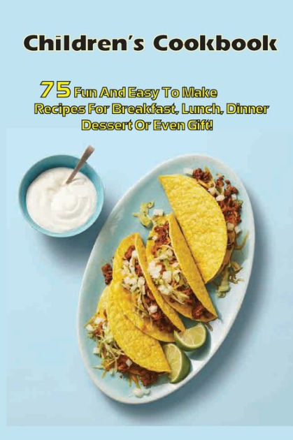 Children'S Cookbook- 75 Fun And Easy To Make Recipes For Breakfast ...