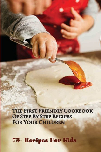 The First Friendly Cookbook Of Step By Step Recipes For Your Children ...