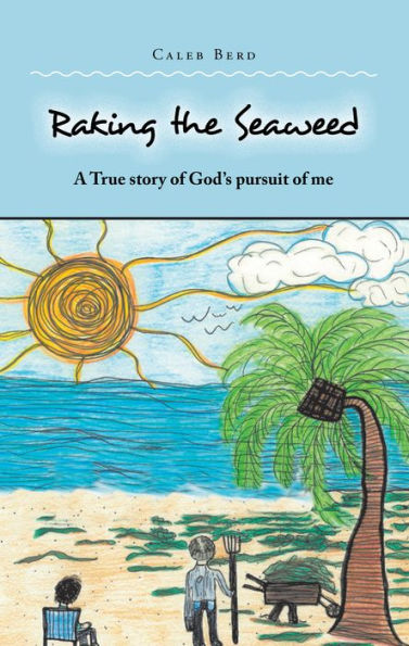 Raking the Seaweed: A True Story of God's Pursuit of Me by Caleb Berd ...