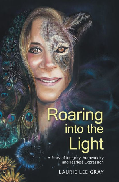 Roaring into the Light: A Story of Integrity, Authenticity and Fearless ...