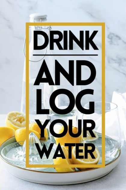 Drink and Log Your Water: Drinking Water Log Book To Daily Monitor ...
