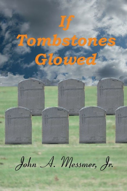 If Tombstones Glowed by John A. Messmer Jr., Paperback | Barnes & Noble®