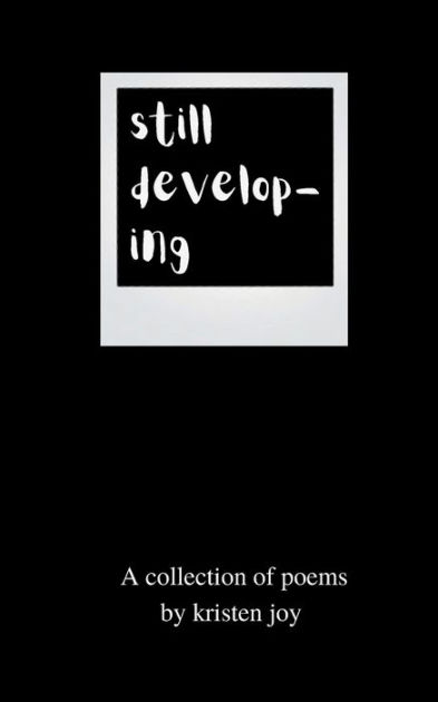Still Developing: A collection of poems by kristen joy by Kristen Joy ...