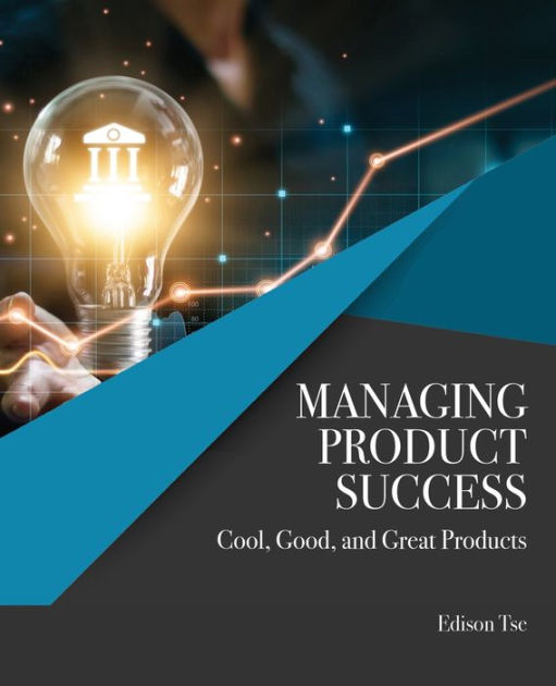 Managing Product Success: Cool, Good, and Great Products by Edison Tse ...