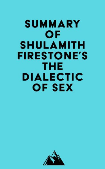 Summary Of Shulamith Firestones The Dialectic Of Sex By Everest Media
