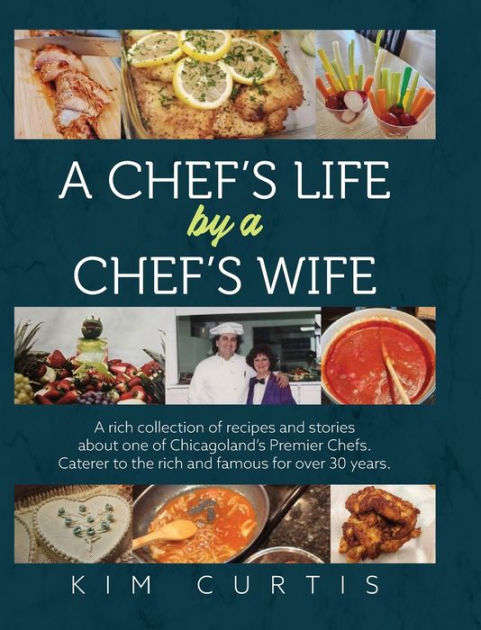 A Chef's Life by a Chef's Wife: A rich collection of recipes and ...