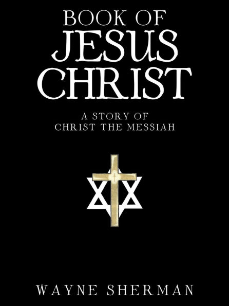 Book of Jesus Christ: A Story of Christ the Messiah by Wayne Sherman ...