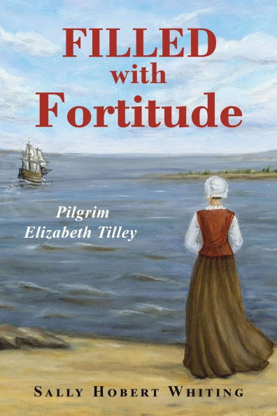 Filled with Fortitude: Pilgrim Elizabeth Tilley by Sally Hobert Whiting ...