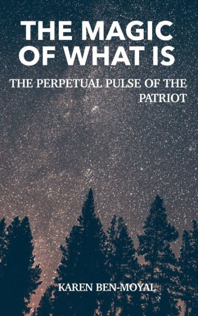 The Magic of What Is: The Perpetual Pulse of the Patriot by Karen Ben ...