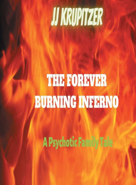 THE FOREVER BURNING INFERNO: a psychotic family tale by Jj Krupitzer ...