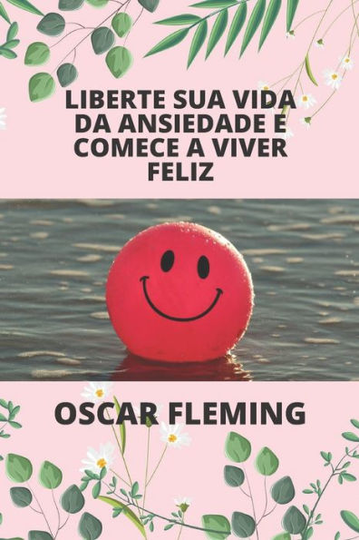 LIBERTE SUA VIDA DA ANSIEDADE E COMECE A VIVER FELIZ by OSCAR FLEMING ... LIBERTE SUA VIDA DA ANSIEDADE E COMECE A VIVER FELIZ by OSCAR FLEMING ...