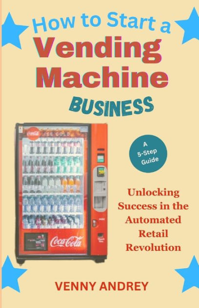 HOW TO START A VENDING MACHINE BUSINESS: UNLOCKING SUCCESS IN THE ...