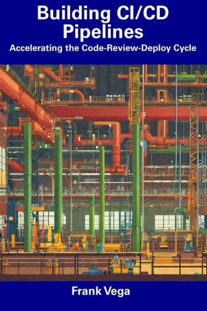 Building CI/CD Pipelines: Accelerating the Code-Review-Deploy Cycle by ...