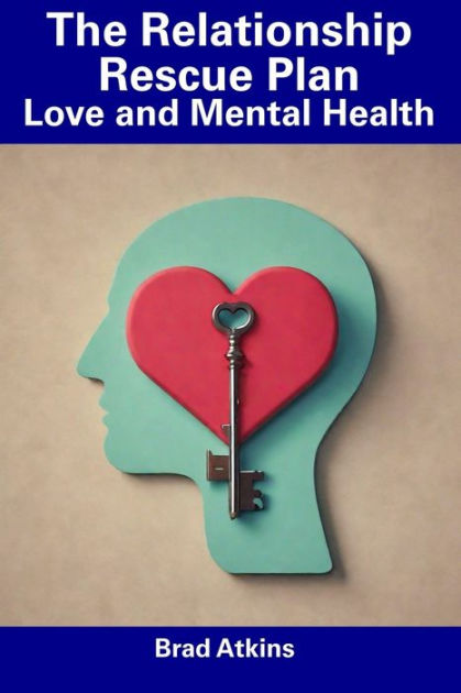 The Relationship Rescue Plan: Love and Mental Health by Brad Atkins ...