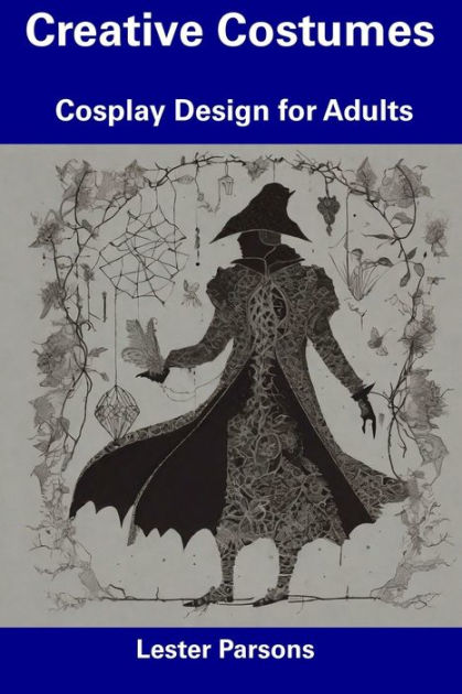 Creative Costumes: Cosplay Design for Adults by Lester Parsons ...