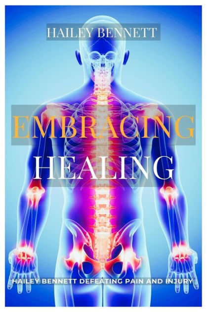 EMBRACING HEALING: DEFEATING PAIN AND INJURY by HAILEY BENNETT ...