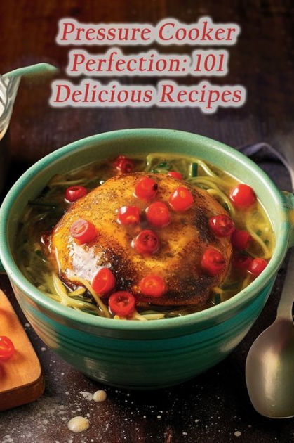 Pressure Cooker Perfection: 101 Delicious Recipes by Crispy Crunch ...