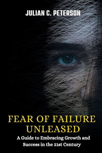 FEAR OF FAILURE UNLEASED: A Guide to Embracing Growth and Success in ...