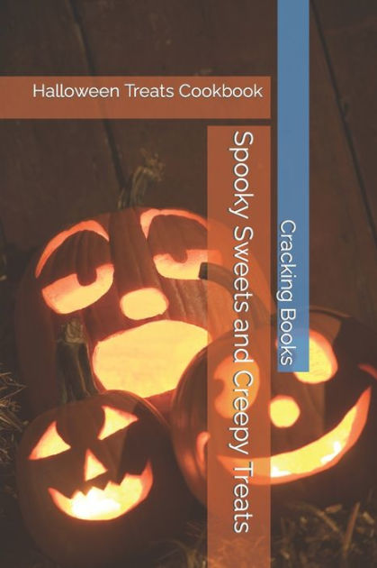 Spooky Sweets and Creepy Treats: Halloween Treats Cookbook by Cracking ...