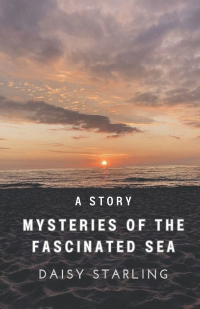 Mysteries of the Fascinated Sea: A Story by Daisy Starling, Paperback ...