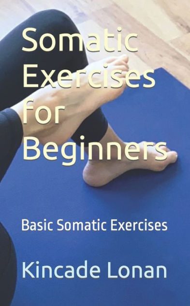 Somatic Exercises for Beginners: Basic Somatic Exercises by Kincade ...