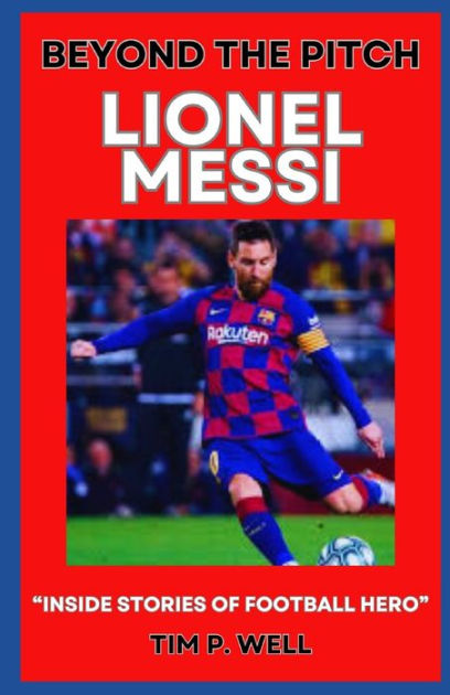 BEYOND THE PITCH LIONEL MESSI: "INSIDE STORIES OF FOOTBALL HERO" by TIM ...